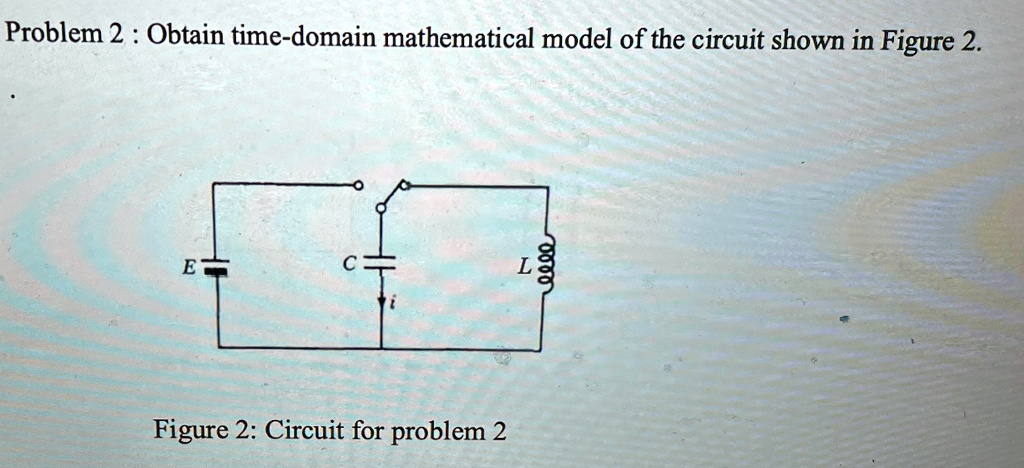 Problem 2: Obtain time-domain mathematical model of the circuit shown in Figure 2. E C L i ...