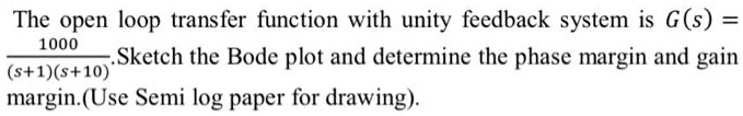 SOLVED: The open loop transfer function with unity feedback system is G(s= 1000 Sketch the Bode ...