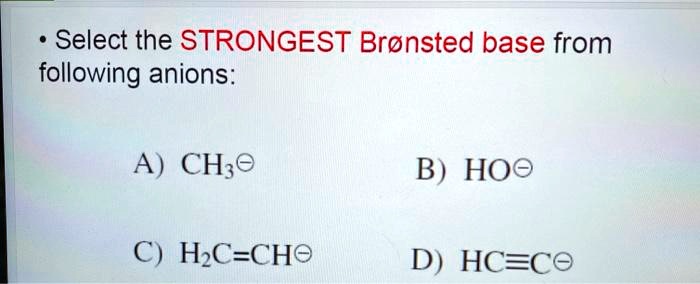 SOLVED: Select the STRONGEST Bronsted base from following anions: A CH ...