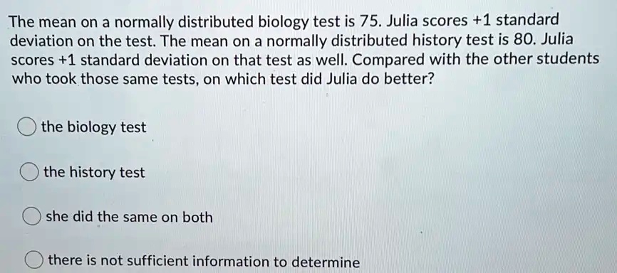The mean on a normally distributed biology test is 75. Julia...