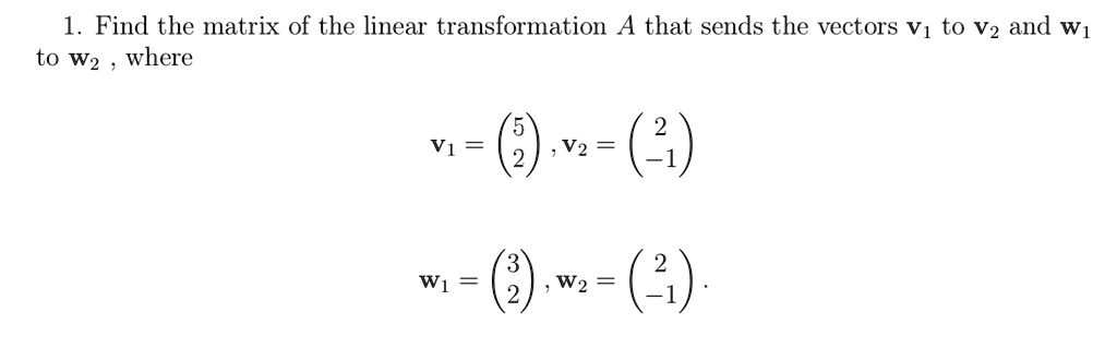 1 find the matrix of the linear transformation a that sends the vectors v1 to v2 and w1 to w2 ...