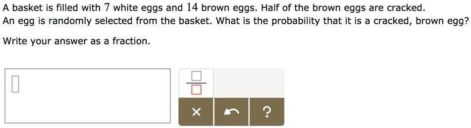 a basket is filled with 7 white eggs and 14 brown eggs half of the brown eggs are cracked an egg ...
