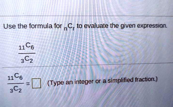 use the formula for ncr to evaluate the given expression 11c6 3c2 11c6 ...