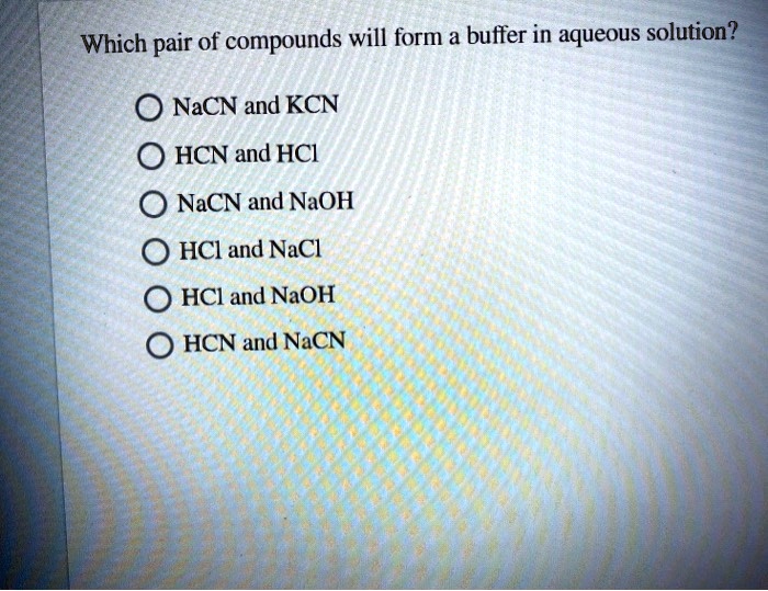 Which pair of compounds will form a buffer in aqueous solution? NaCN and KCN HCN and HCL NaCN ...