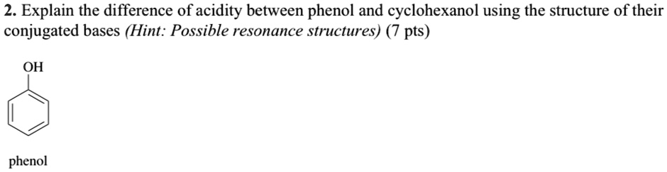 Explain the difference of acidity between phenol and cyclohexanol using the structure of their ...