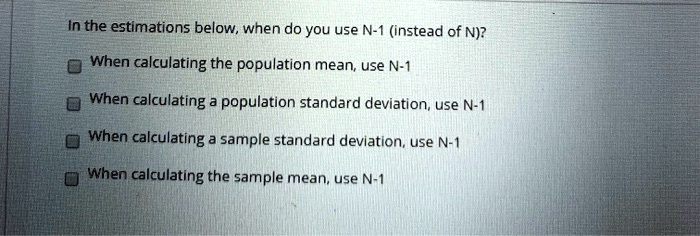 SOLVED: In the estimations below, when do you use N-1 (instead of N)? When calculating the ...