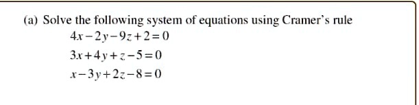 (a) Solve the following system of equations using Cramer's rule 4x - 2y - 9z + 2 = 0 3x + 4y + z ...