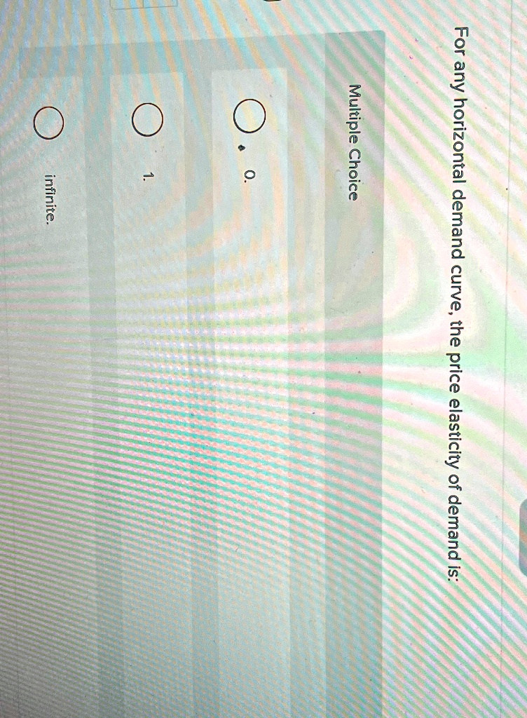 For any horizontal demand curve, the price elasticity of demand is: Multiple Choice 0. 1 ...