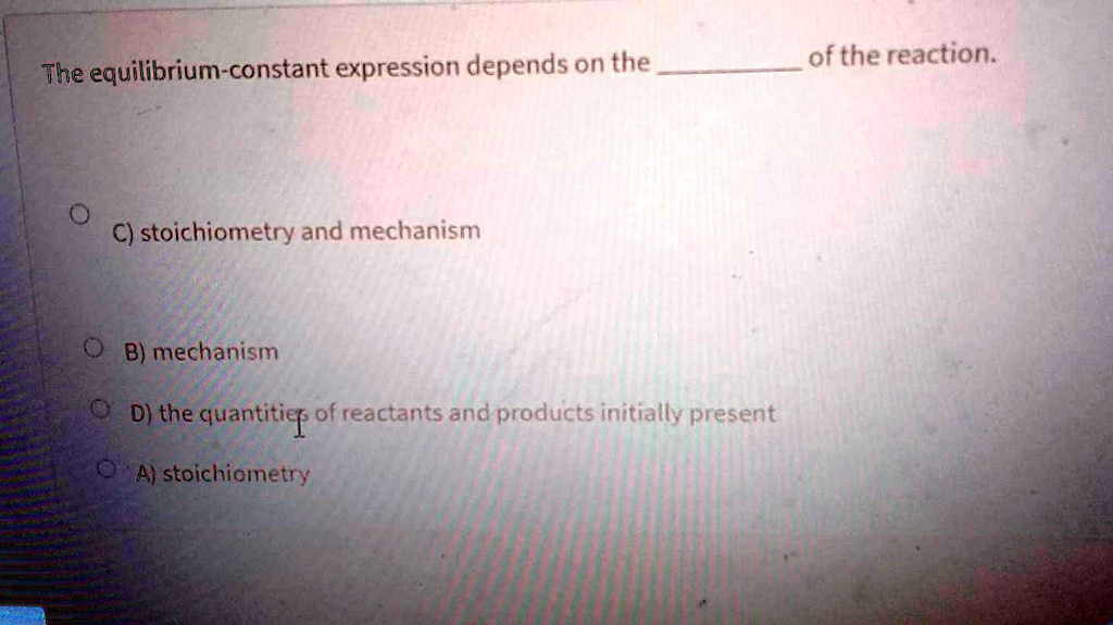 The equilibrium-constant expression depends on the of the reaction. C ...