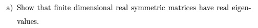 SOLVED: a) Show that finite dimensional real symmetric matrices have ... SOLVED: a) Show that finite dimensional real symmetric matrices have ...