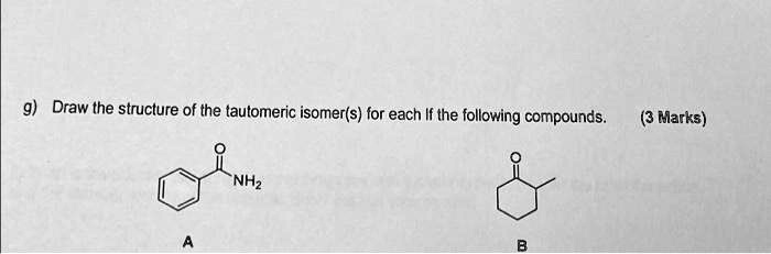 SOLVED: Draw the structure of the tautomeric isomer(s) for each If Ihe following compounds Marks ...