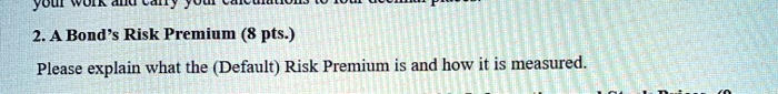 SOLVED: A Bond's Risk Premium (8 pts.) Please explain what the Default ...