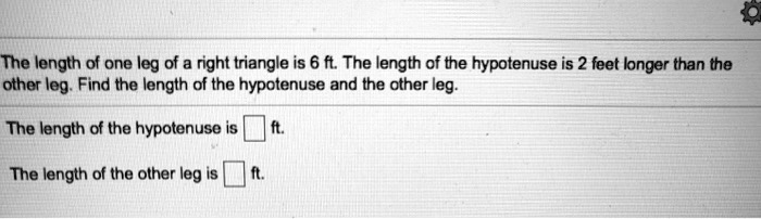 SOLVED: The length of one leg of a right triangle is 6 ft The length of the hypotenuse is 2 feet ...