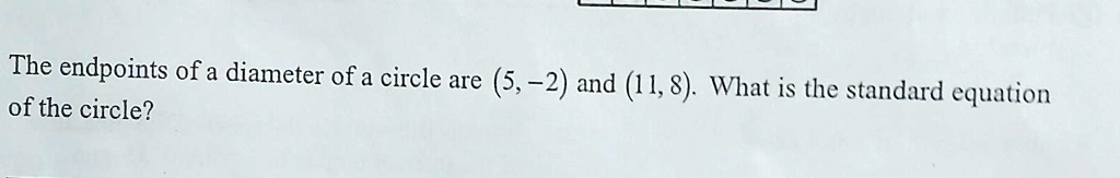 The endpoints of a diameter of a circle are (5, -2) and (11, 8). What ...