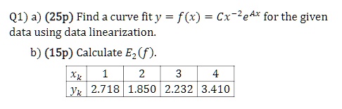 SOLVED: Q1) a) (25p) Find curve fit y = Cxe^Ax for the given data using data linearization b ...