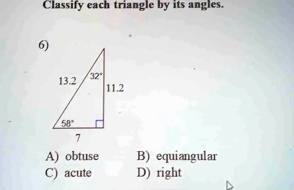 SOLVED: Classify each triangle by its angles: 32" 11.2 13.2 58" A ...