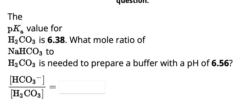 SOLVED: The pKa value for H3CO3 is 6.38.What mole ratio of NaHCO3 to H2CO3 is needed to prepare ...