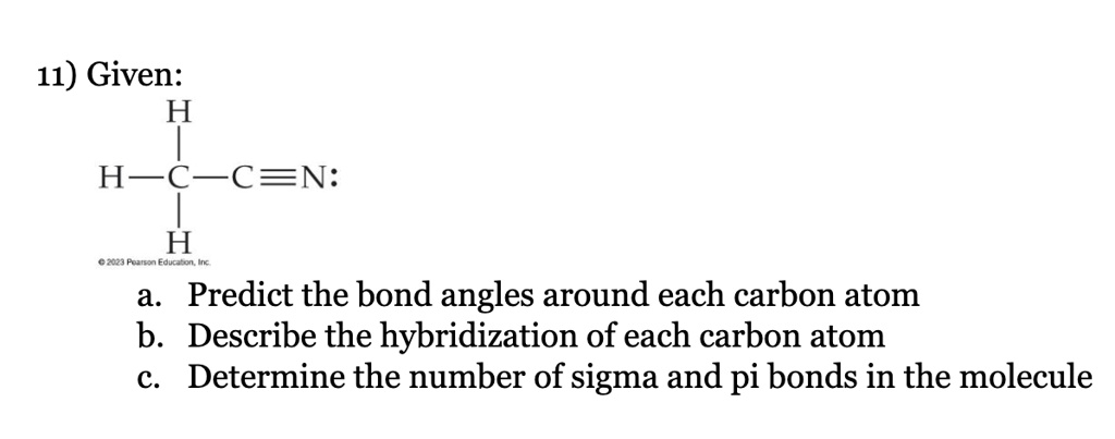 11) Given: H H-C-C=N: H a. Predict the bond angles around each carbon atom b. Describe the ...