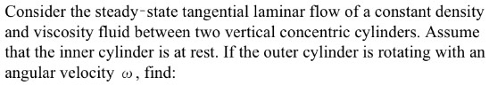 Consider the steady-state tangential laminar flow of a constant density and viscosity fluid ...
