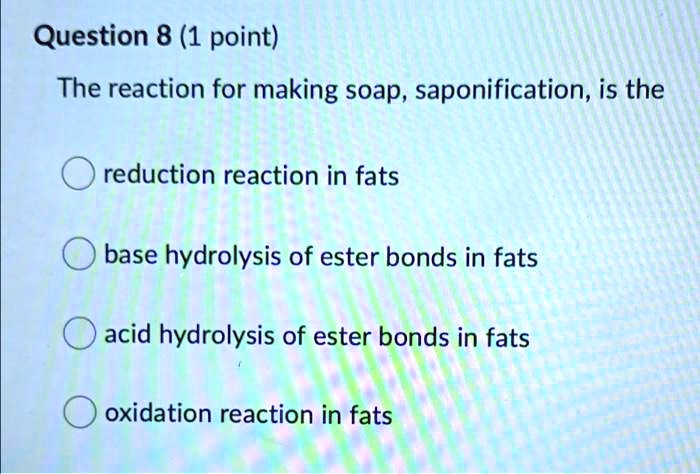 Question 8 (1 point) The reaction for making soap, saponification, is the reduction reaction in ...