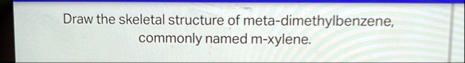 draw the skeletal structure of meta dimethylbenzene commonly named m ...