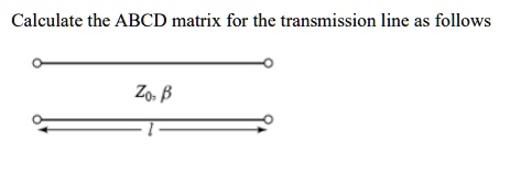 Calculate the ABCD matrix for the transmission line as follows Zo; B