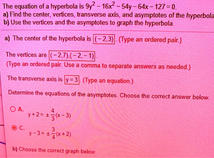 SOLVED: The equation of a hyperbola is 9y2 16x2 54y 64x 127 = 0. a) Find the center, vertices ...