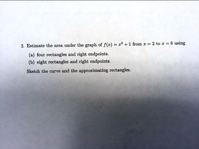 SOLVED: Estimate the area under the graph of f(r) = 1? + 1 from I = 2 to I = 6 using four ...