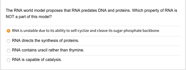 The RNA world model proposes that RNA predates DNA and proteins. Which ...