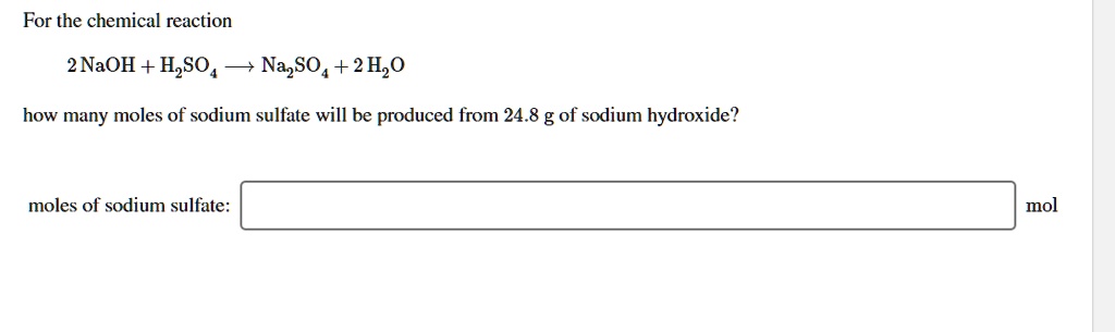 SOLVED: For the chemical reaction: 2 NaOH + H2SO4 -> Na2SO4 + 2 H2O How many moles of sodium ...