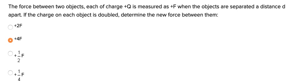 SOLVED: The force between two objects, each of charge +Q is measured as +F when the objects are ...