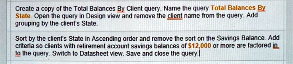 Create a copy of the Total Balances By Client query. Name the query Total Balances By State ...