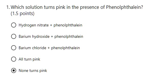 SOLVED: 1. Which solution turns pink in the presence of Phenolphthalein? (1.5 points) Hydrogen ...