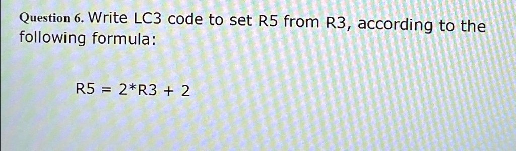 SOLVED: Question 6. Write LC3 code to set R5 from R3, according to the following formula: R5=2 ...