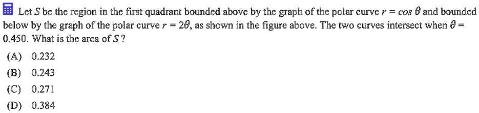 let s be the region in the first quadrant bounded above by the graph of the polar curve ...