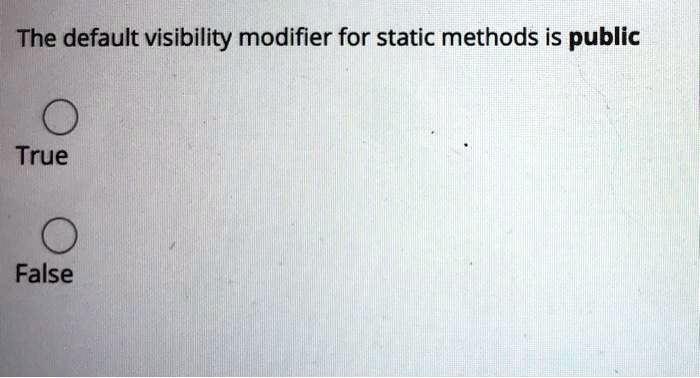 Solved The Default Visibility Modifier For Static Methods Is Public True False 