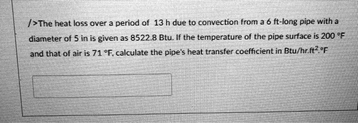 SOLVED: />The heat loss over a period of 13 h due to convection from a 6 ft-long pipe with a ...