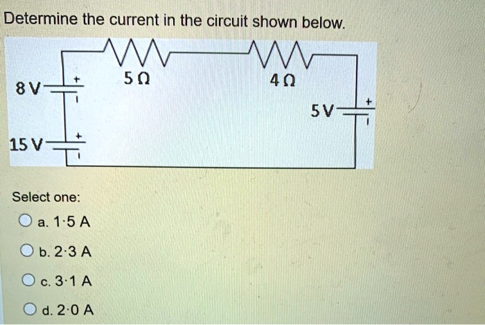SOLVED: Determine the current in the circuit shown below: 5 0 8 V- 5v- 15 V Select one: a. 1-5 A ...