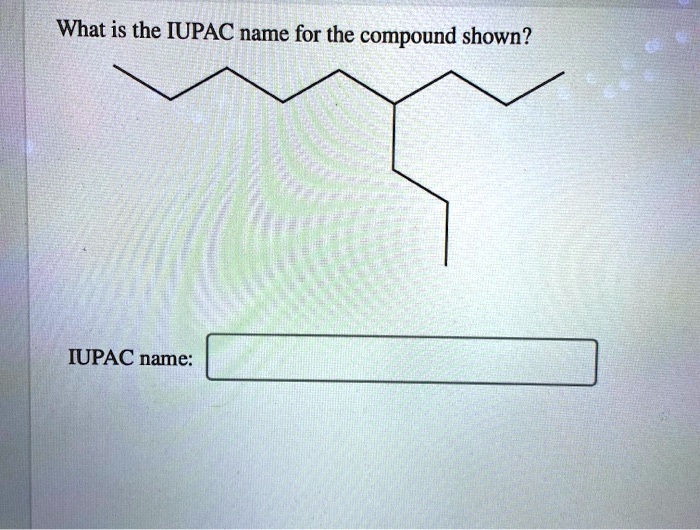 SOLVED: What is the IUPAC name for the compound shown? IUPAC name:
