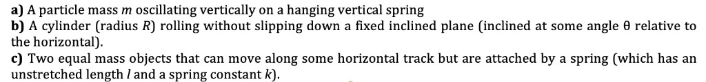 a) A particle mass m oscillating vertically on a hanging vertical spring b) A cylinder (radius R ...