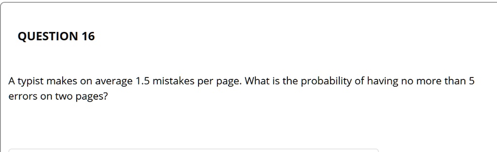 SOLVED: QUESTION 16 A typist makes on average 1.5 mistakes per page. What is the probability of ...