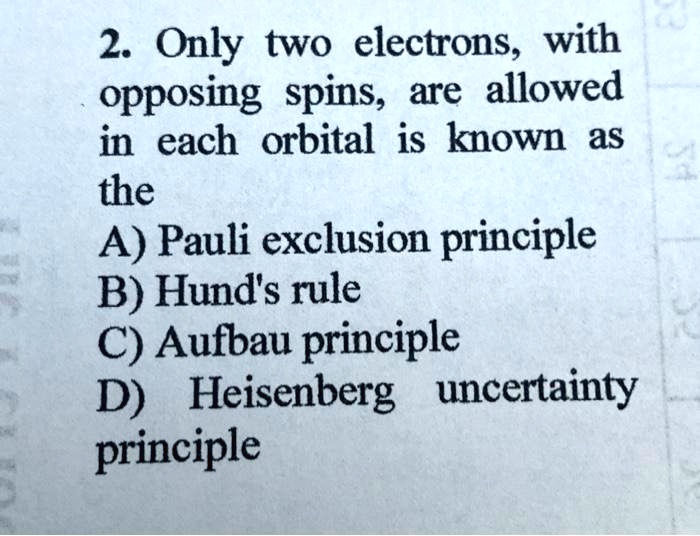 2. Only two electrons, with opposing spins, are allowed in each orbital ...