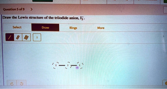 Question 5 of 9 Draw the Lewis structure of the triiodide...