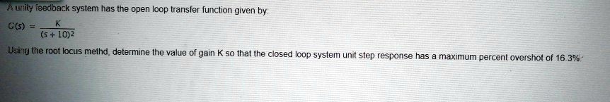 A unity feedback system has the open loop transfer function given by: G(s) = (K)/((s + 10)^2 ...