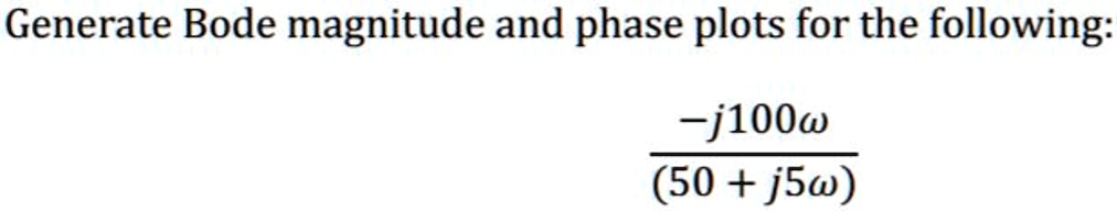 SOLVED: Generate Bode magnitude and phase plots for the following: -j100 (50+j5)
