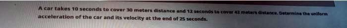 A car takes 10 seconds to cover 30 meters distance and 12 seconds to ...