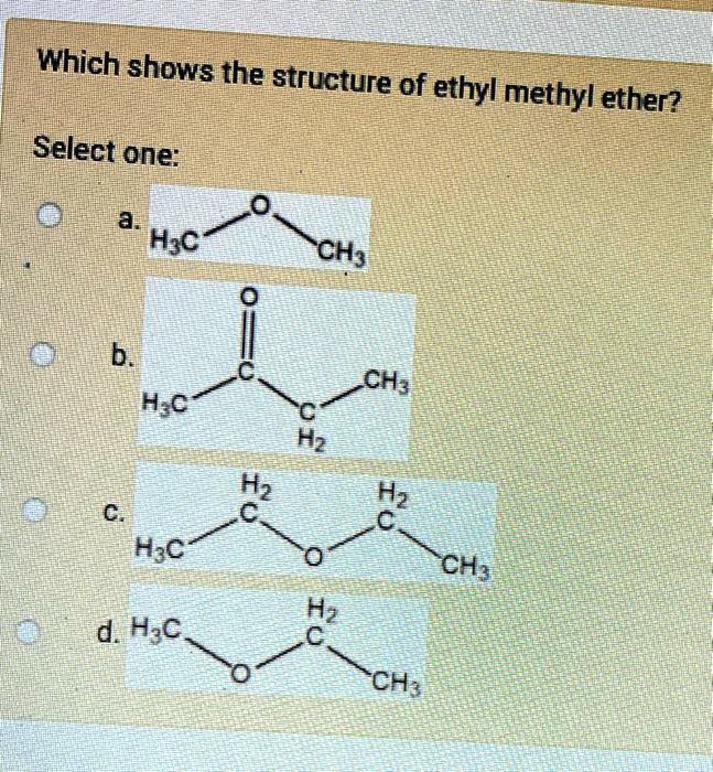 SOLVED: Which shows the structure of ethyl methyl ether? Select one: a. H3C-O-CH2CH3 b. H3C-O ...