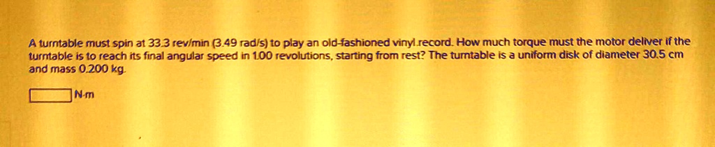 SOLVED: A turntable must spin at 33.3 rev/min (3.49 rad/s) to play an ...