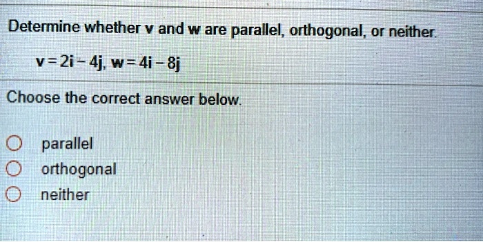 SOLVED: Determine whether v and w are parallel, orthogonal, or neither ...
