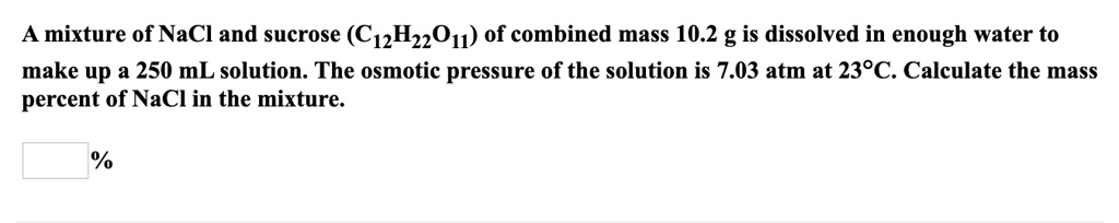 A mixture of NaCl and sucrose (C12H22O11) of combined mass 10.2 g is ...